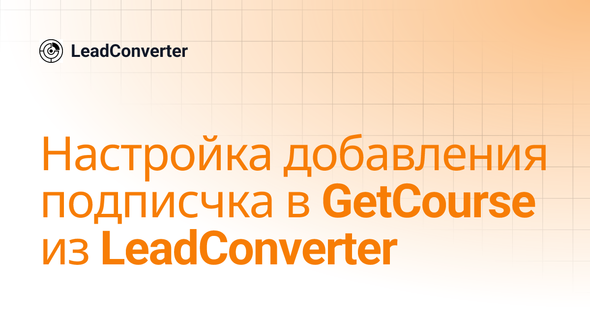Настройка добавления подписчка в GetCourse из LeadConverter | LeadConverter